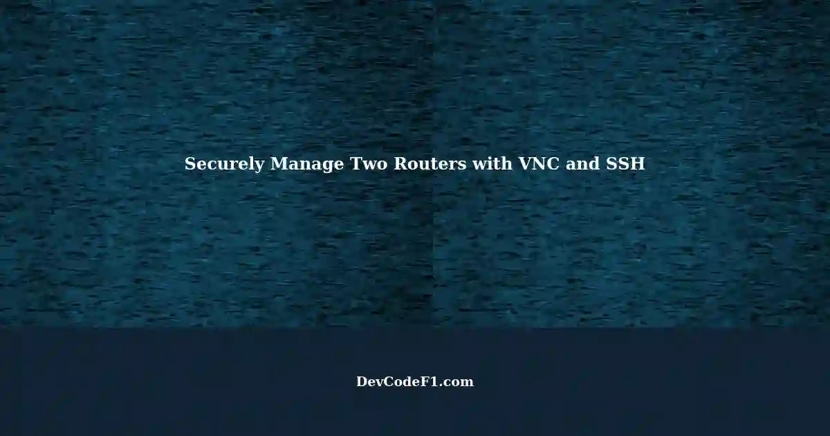 Secure Way to Manage Two Routers in Networks: VNC and SSH Secure Way to Manage Two Routers in Networks: VNC and SSH