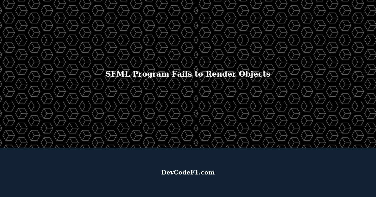 Troubleshooting Sfml Program Failed Rendering Of Objects