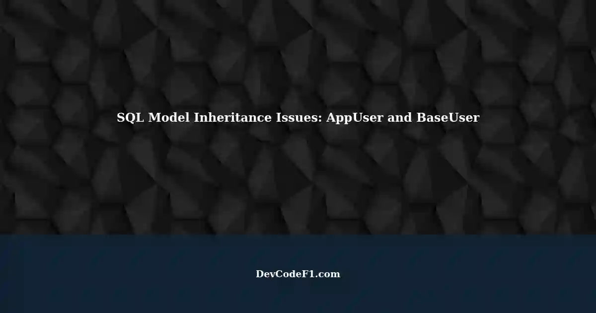 Problems Inheritance Using Sql Model Appuser And Baseuser Classes 