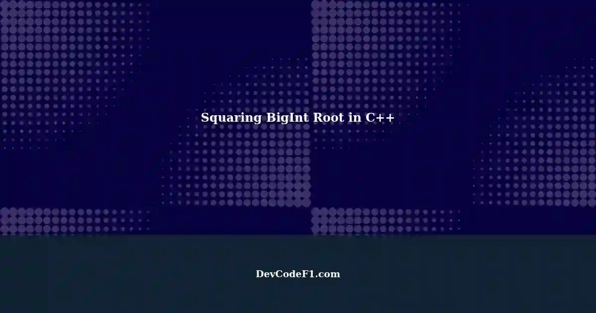 Squaring the Root of a BigInt in C++: An Approach