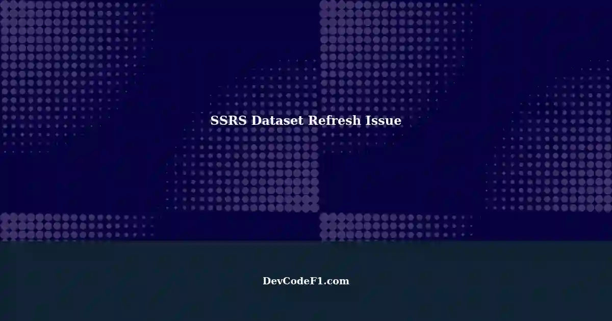 SSRS Dataset Refresh Fields Not Working Query Ran In Query Designer