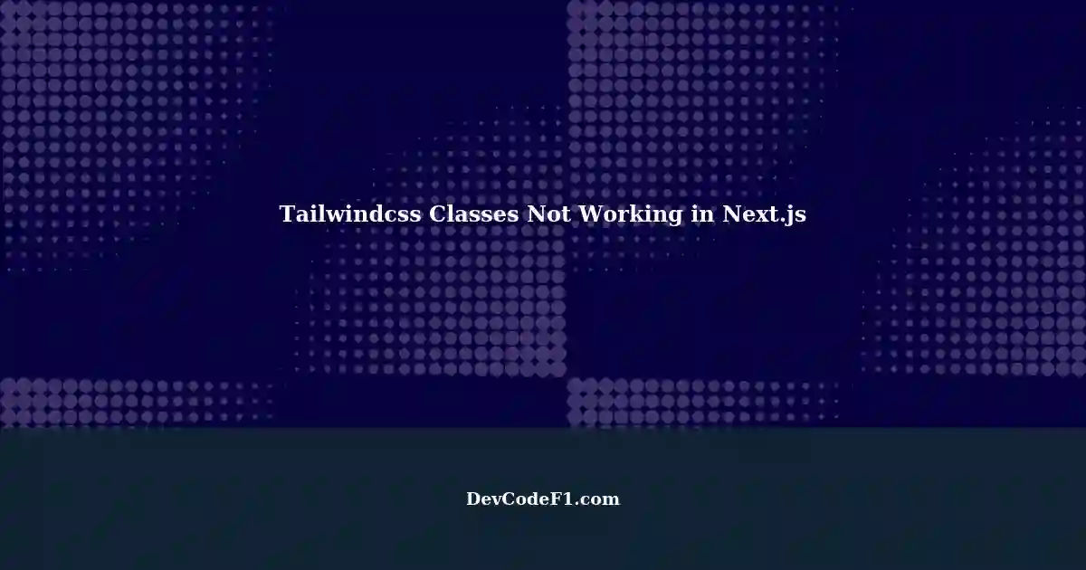 Tailwindcss Classes Not Applying In Next Js Project Solved