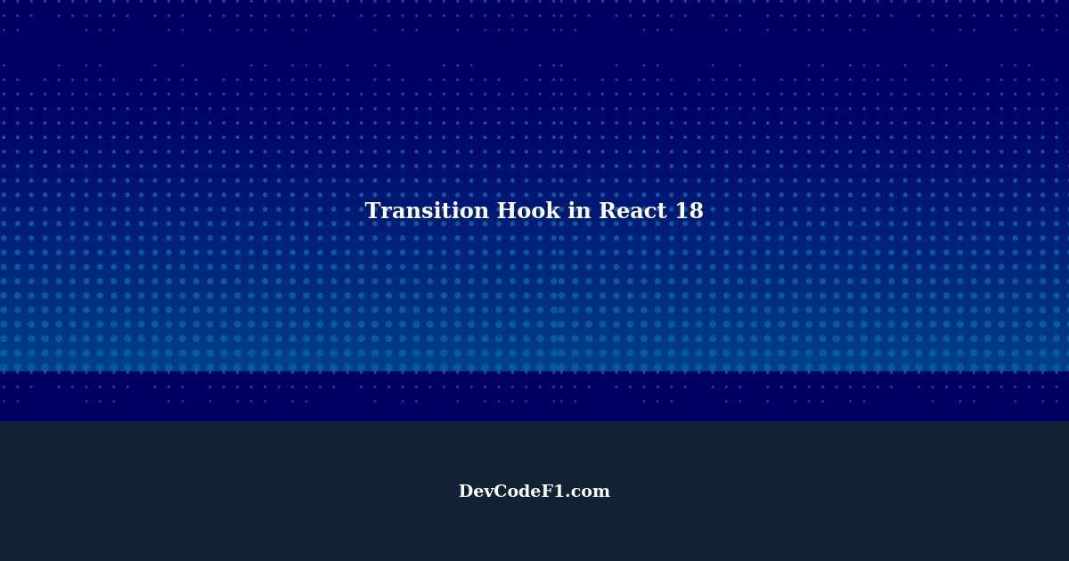 Using The Transition Hook In React 18 A Guide For Software Developers 