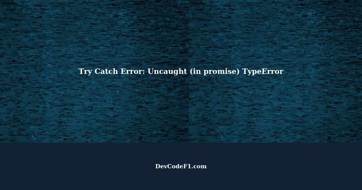 How to try catch error `Uncaught (in promise) TypeError: Body is ... How to try catch error `Uncaught (in promise) TypeError: Body is ...