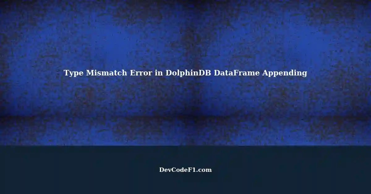 Resolving Type Mismatch Error while Appending DataFrame in DolphinDB Resolving Type Mismatch Error while Appending DataFrame in DolphinDB