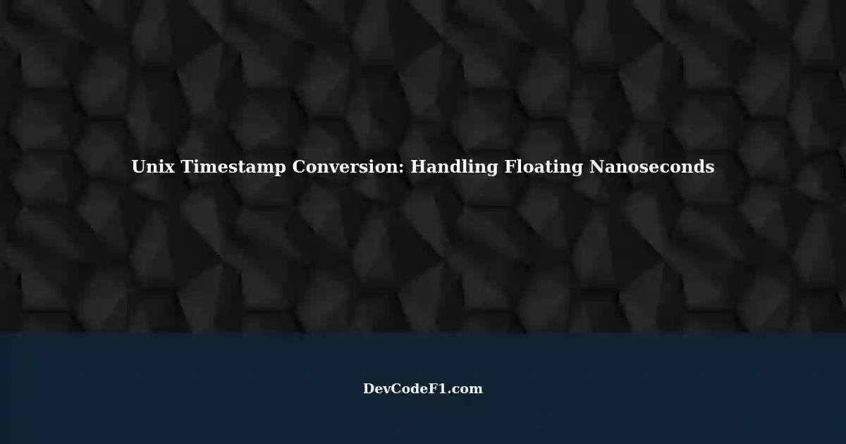 Converting Unix Timestamps: Ideas for Handling Floating Nanoseconds Converting Unix Timestamps: Ideas for Handling Floating Nanoseconds