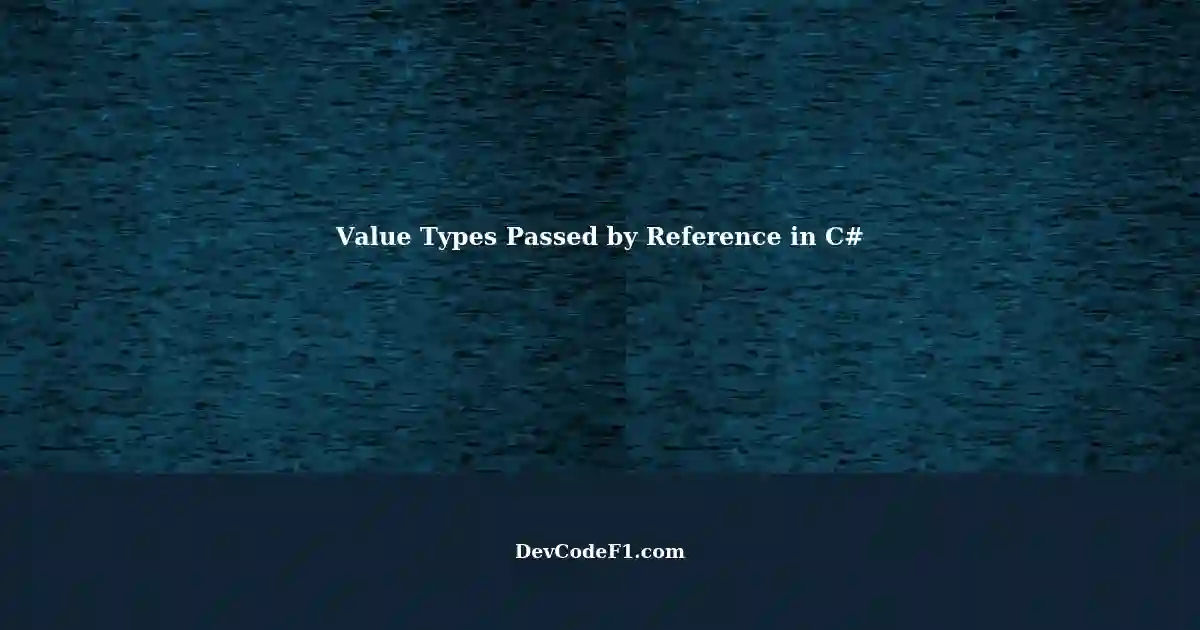 Understanding Value Type Passed by Reference in C# Understanding Value Type Passed by Reference in C#