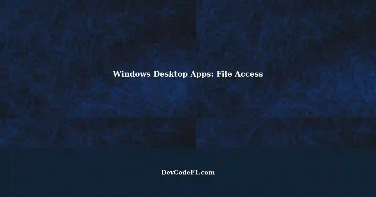Accessing Files in Windows Desktop Apps: A Simple Guide