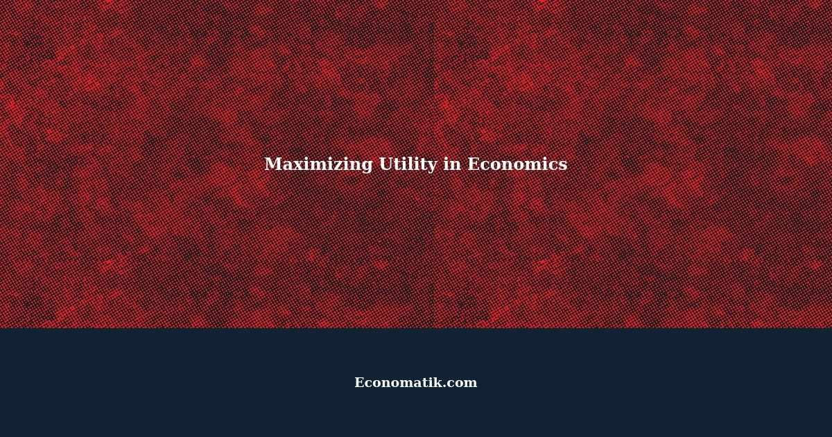 Maximizing Utility in Economics: A Guide to the Utility Maximization ... Maximizing Utility in Economics: A Guide to the Utility Maximization ...