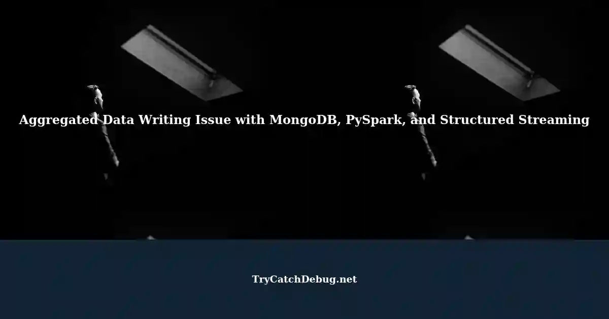 Writing Aggregated Data With Mongodb Pyspark And Structured Streaming Issue Encountered