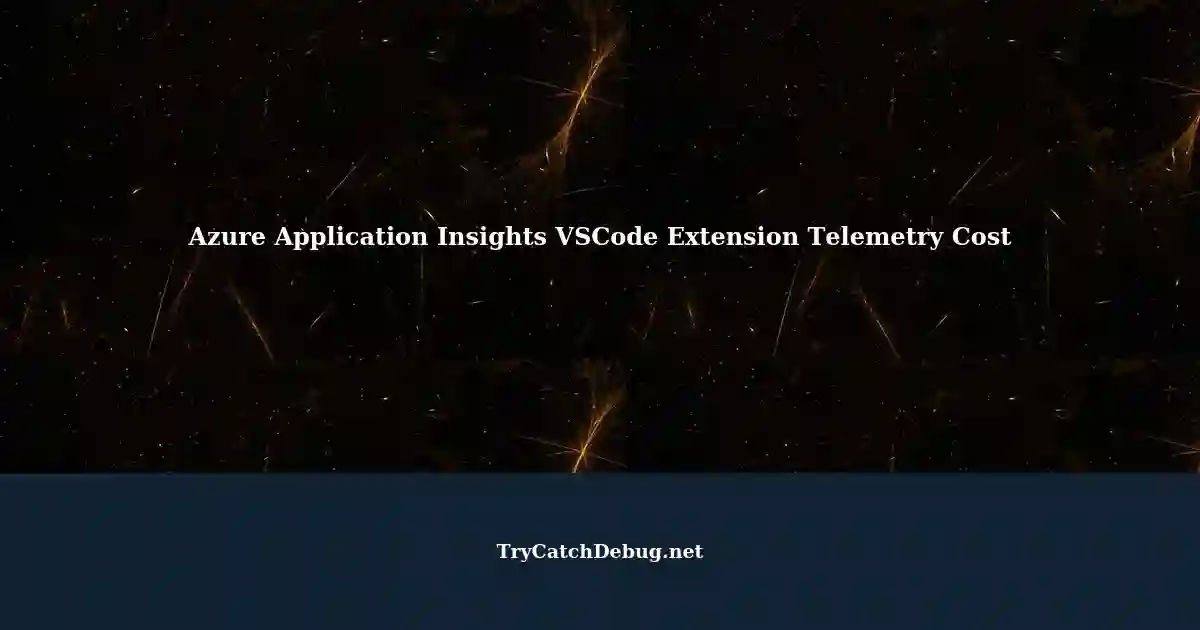 Unexpected Cost Using Azure Application Insights Vscode Extension Telemetry A Guide For Azure 