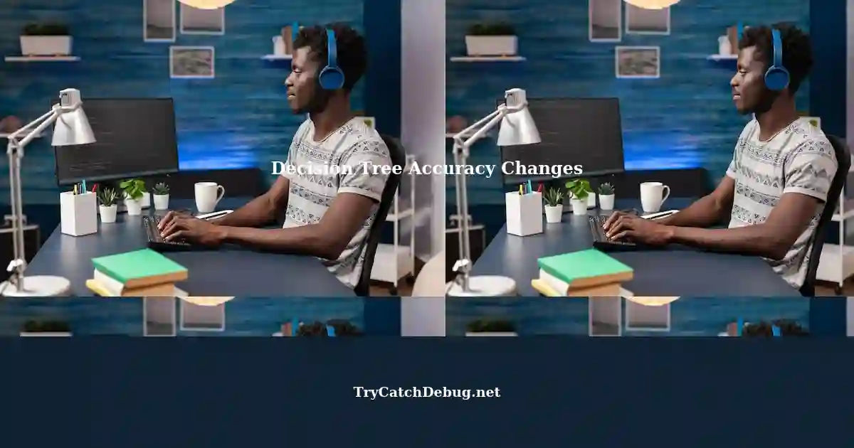 Understanding Accuracy Changes in Decision Tree Classifiers Understanding Accuracy Changes in Decision Tree Classifiers