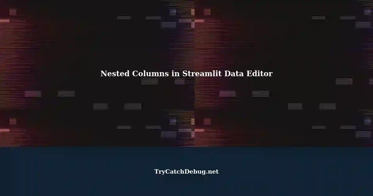 Implementing Nested Columns in Streamlit Data Editor Implementing Nested Columns in Streamlit Data Editor