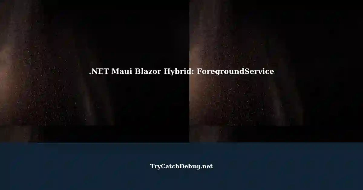 Setting Up ForegroundService in .NET Maui Blazor Hybrid Setting Up ForegroundService in .NET Maui Blazor Hybrid