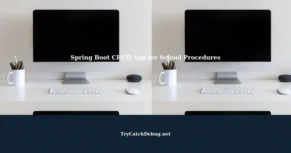 CRUD Application for School Procedures using Spring Boot and MySQL Database CRUD Application for School Procedures using Spring Boot and MySQL Database