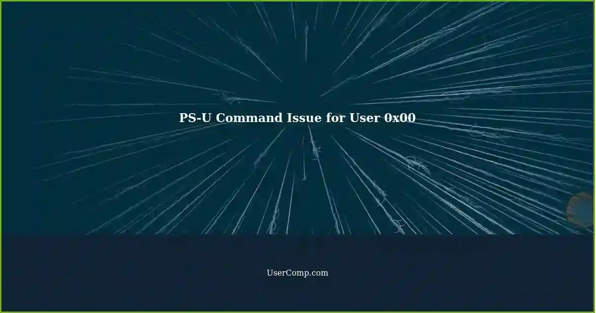 PS-U Command Not Listing Expected Processes for User 0x00 PS-U Command Not Listing Expected Processes for User 0x00