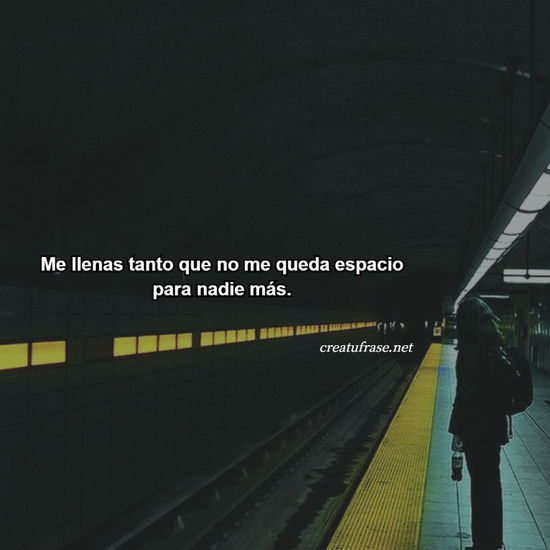 Frase #410669: Me llenas tanto que no me queda espacio para nadie más ...