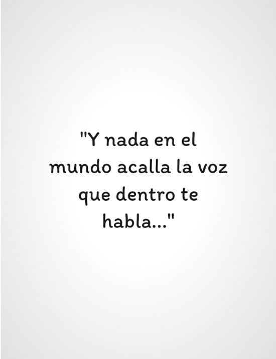 Frase #168066: "Y nada en el mundo acalla la voz que dentro te habla ...