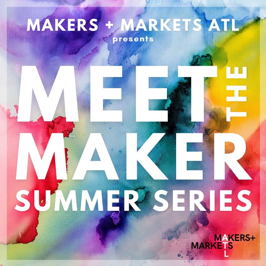 Meet-the-Maker Summer Series - Makers and Markets Atlanta Events - Makers Markets ATL