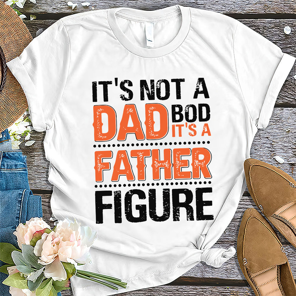 Father's Day Gift 2023 - It's Not A Dad Bod It's A Father Figure Shirt ...