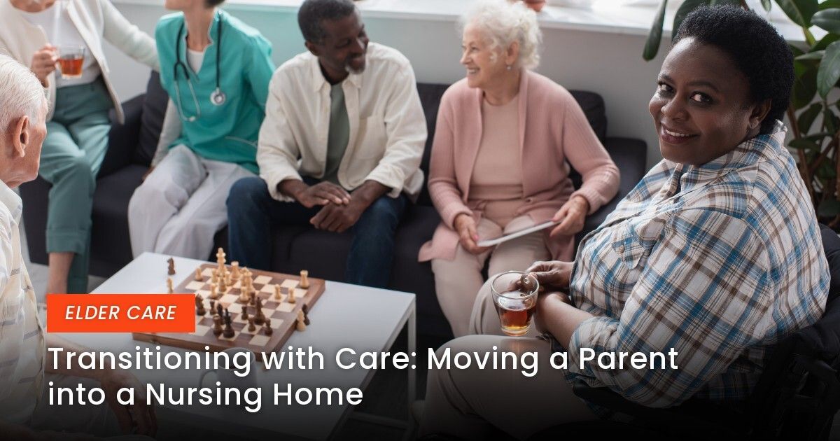 Compassionate Guide to Transitioning a Parent into a Nursing Home