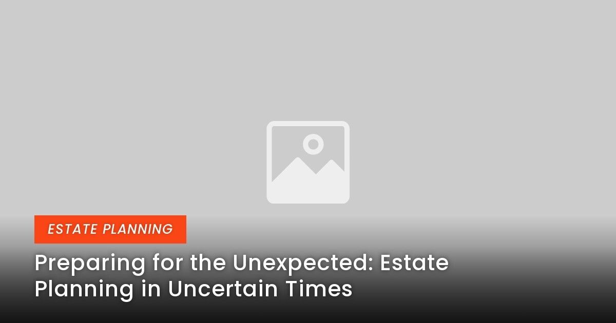Estate Planning Strategies for Uncertain Times