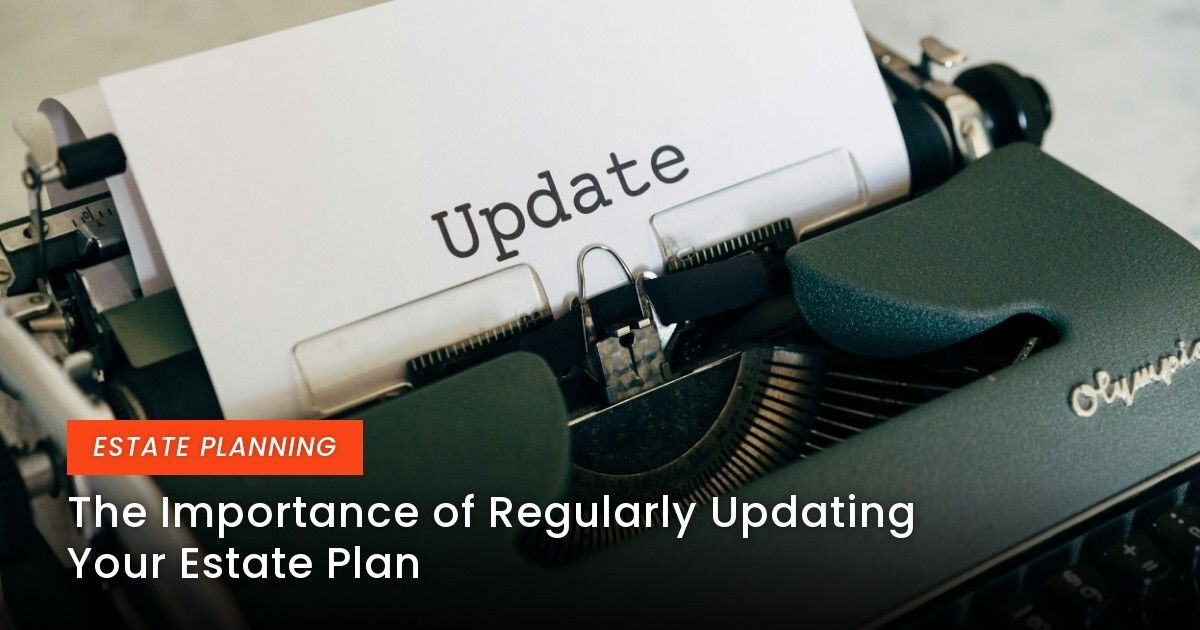 Stay Current: Why Updating Your Estate Plan is Crucial Stay Current: Why Updating Your Estate Plan is Crucial