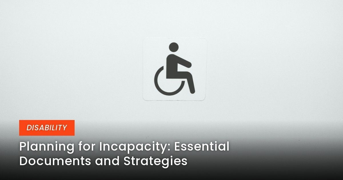 Incapacity Planning: Essential Documents and Strategies