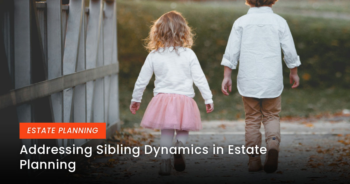 Addressing Sibling Dynamics in Estate Planning