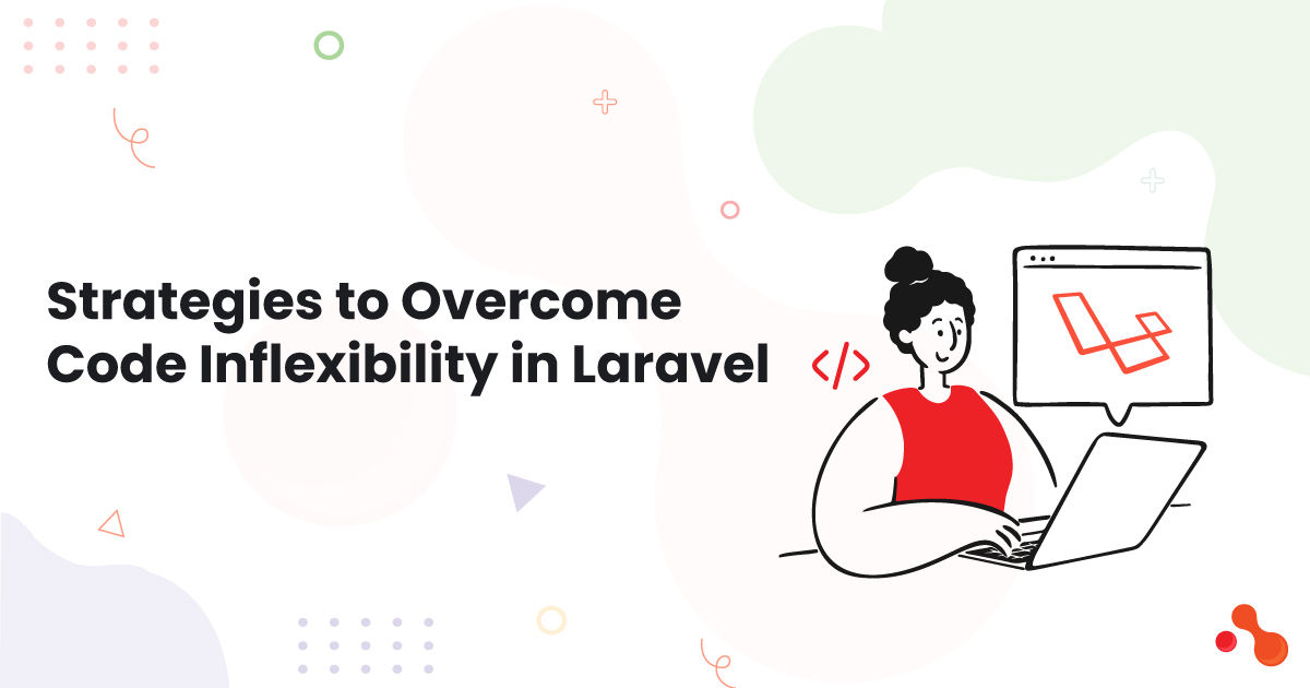 How to overcome code inflexibilities in Laravel Projects?