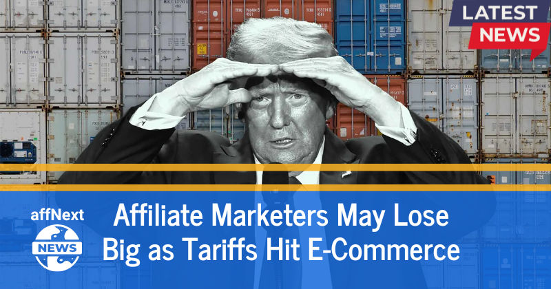 Affiliate Marketers May Lose Big as Tariffs Hit E-Commerce