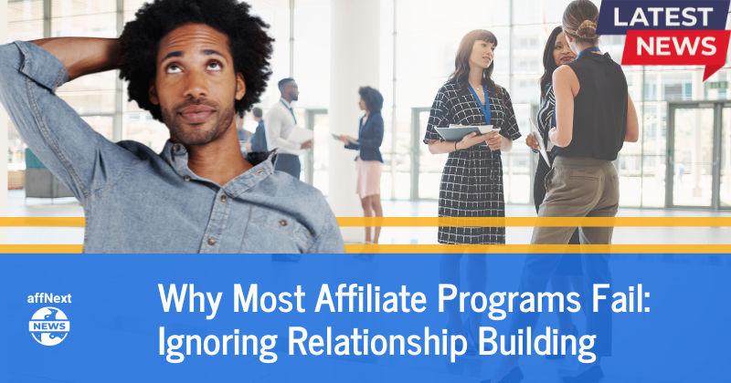 Why Most Affiliate Programs Fail: Ignoring Relationship Building