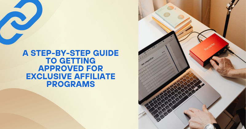A Step-by-Step Guide to Getting Approved for Exclusive Affiliate Programs