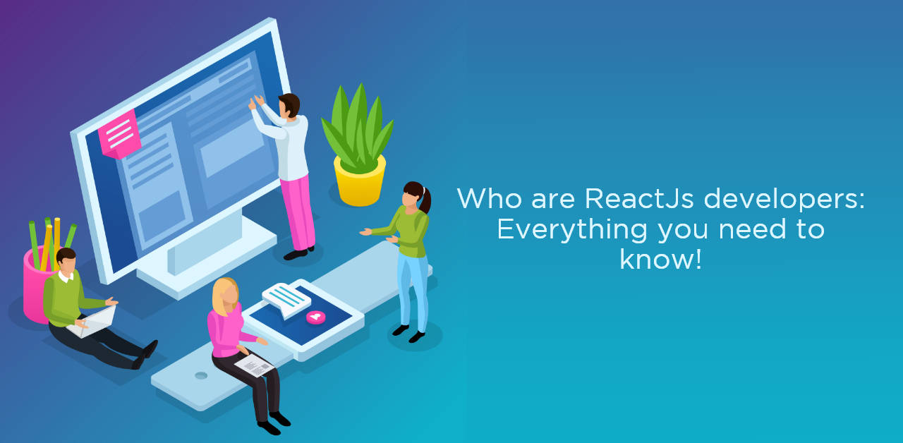 Who are ReactJs developers: Everything you need to know!