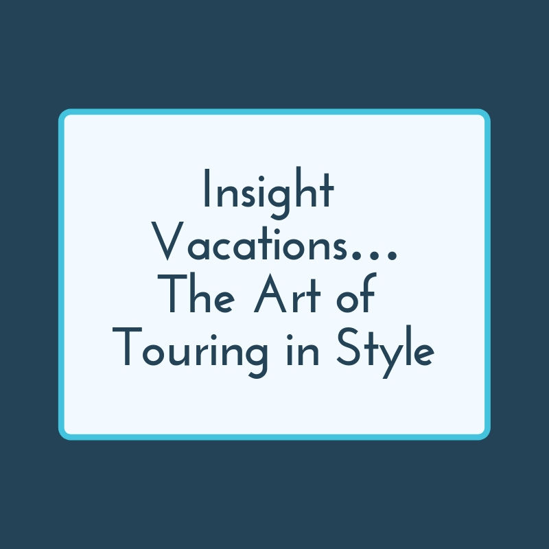 Insight Vacations....the Art of Touring in Style