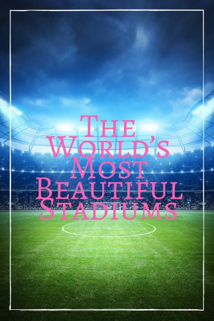 The World’s Most Beautiful Stadiums