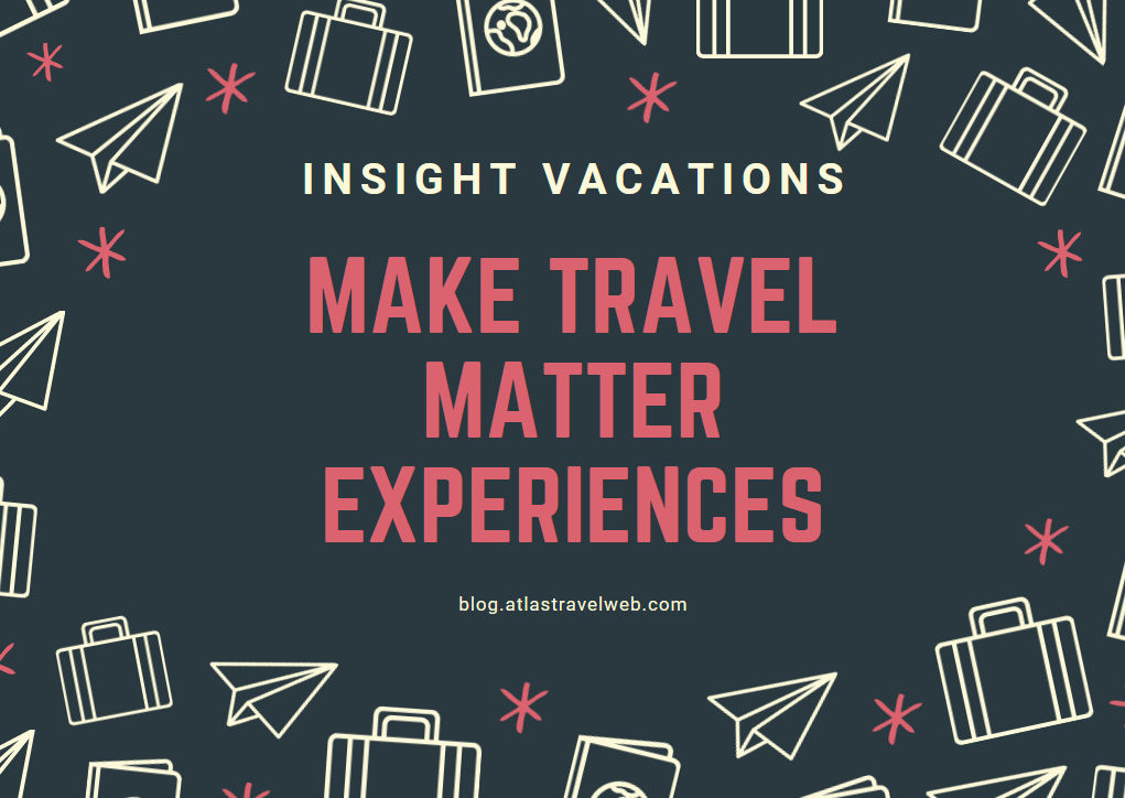 Insight Vacations Make Travel Matter Experiences