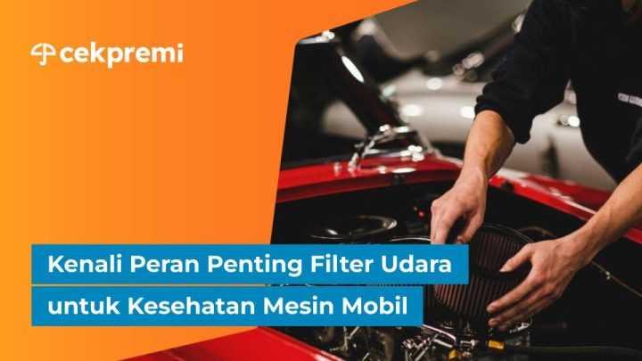Kenali Peran Penting Filter Udara untuk Kesehatan Mesin Mobil