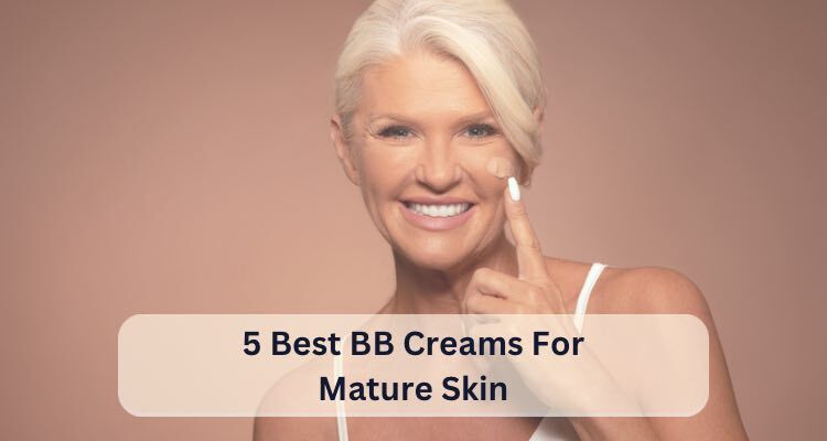 5 Best BB Cream for Mature Skin - 2025 (With Prices)