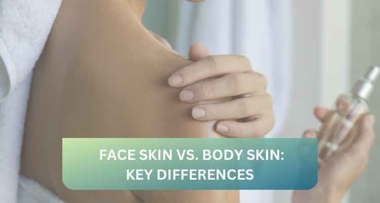 Face Skin vs. Body Skin: Key Differences and How to Care for Each