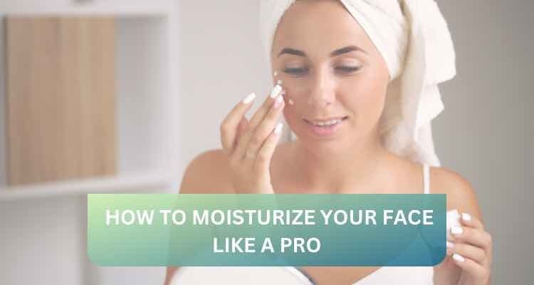 How to Moisturize Your Face Like a Pro: Top Dermatologist Tips