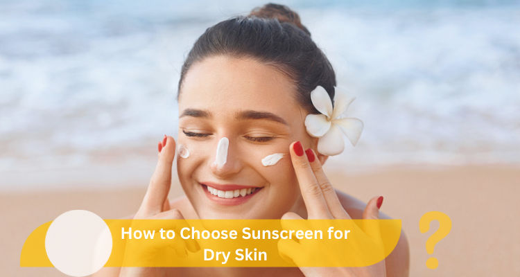 How to Choose the Best Sunscreen for Dry Skin