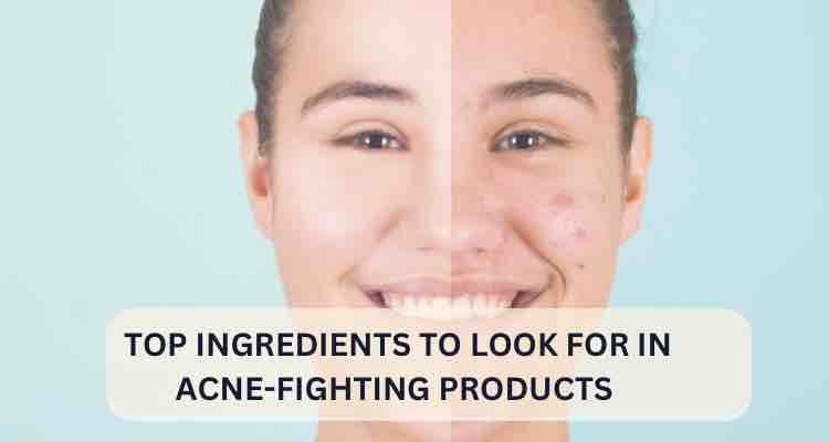 Top Ingredients to Look for in Acne-Fighting Products