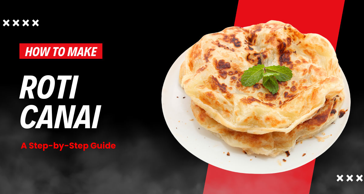 How to Make Roti Canai: A Step-by-Step Guide to Malaysia’s Famous Flatbread