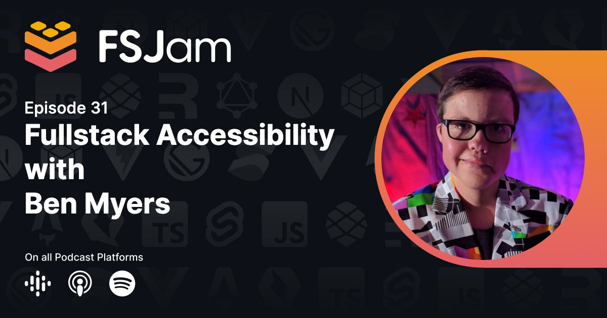 Episode 31 - Fullstack Accessibility with Ben Myers - FSJam Podcast