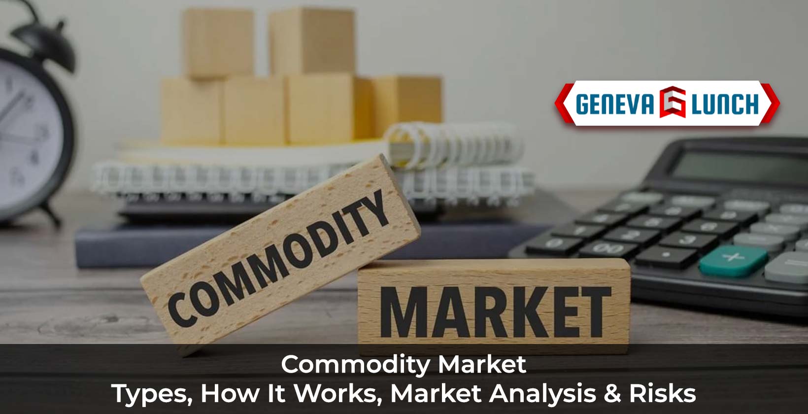 Commodity Market: Types, How It Works, Market Analysis & Risks - Geneva ...