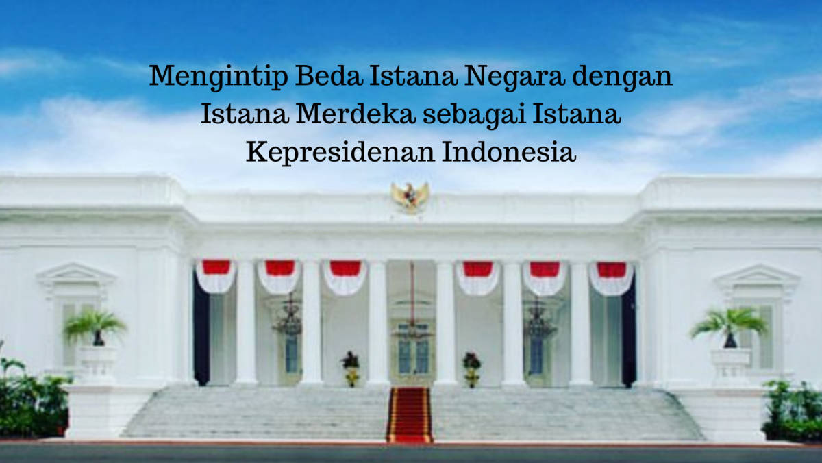 Mengintip Beda Istana Negara dengan Istana Merdeka sebagai Istana ...