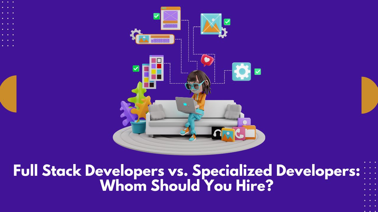 Full Stack Developers vs. Specialized Developers: Whom Should You Hire? Full Stack Developers vs. Specialized Developers: Whom Should You Hire?