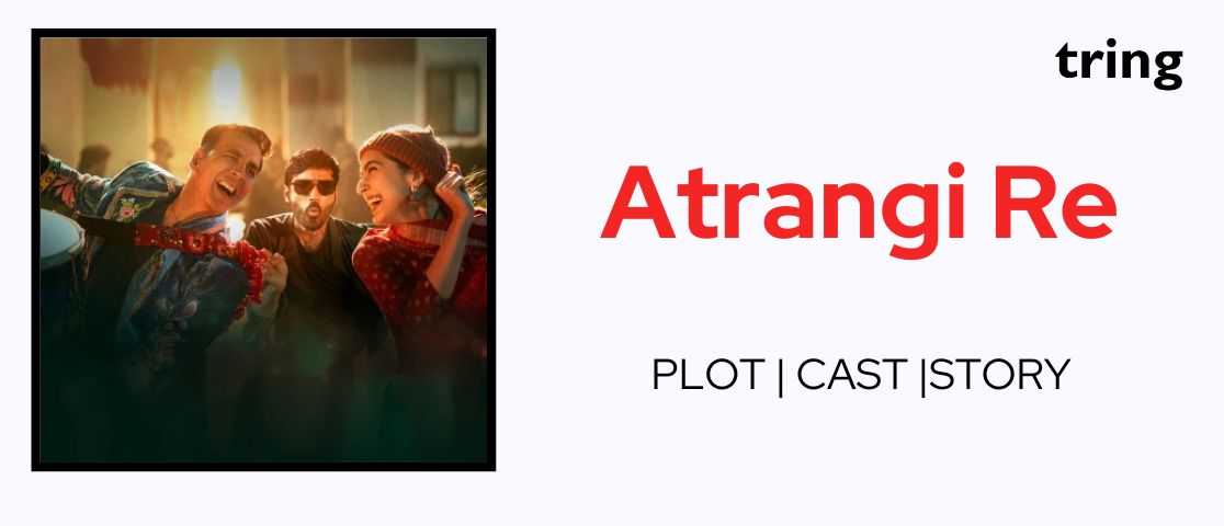 Atrangi Re - Plot, Review, Casting, Crew