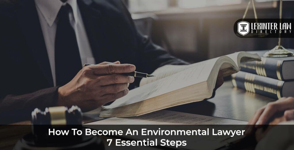 7 Essential Steps On How To Become An Environmental Lawyer - Lexinter